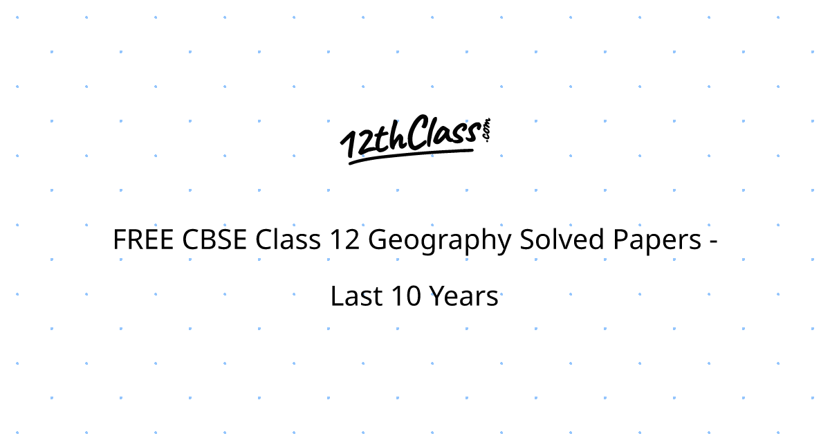 FREE CBSE Class 12 Geography Solved Papers - Last 10 Years