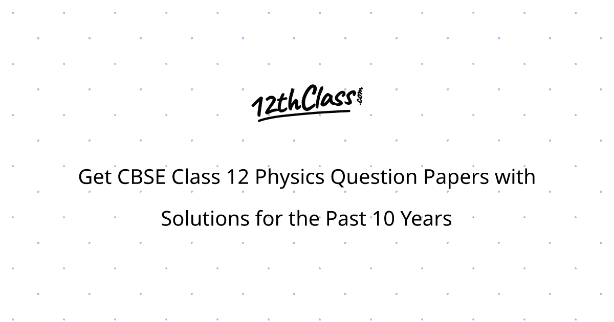 Get CBSE Class 12 Physics Question Papers with Solutions for the Past ...