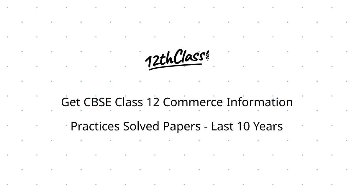 Get CBSE Class 12 Commerce Information Practices Solved Papers - Last 10 Years