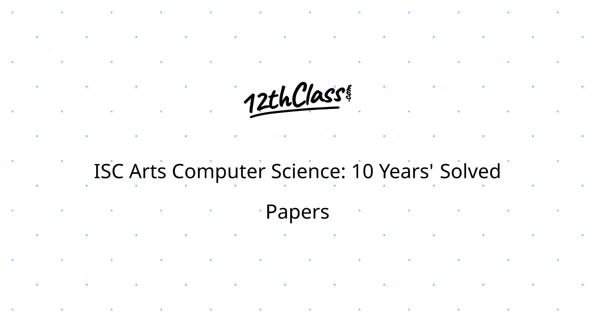 ISC Arts Computer Science: 10 Years' Solved Papers
