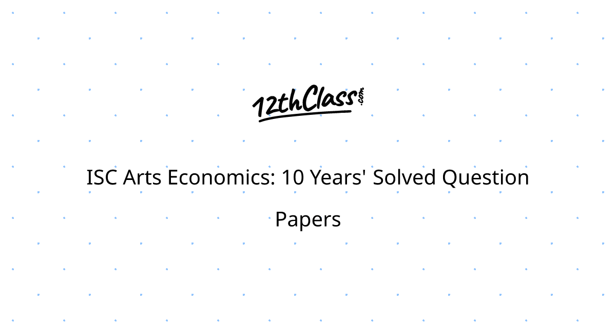ISC Arts Economics: 10 Years' Solved Question Papers