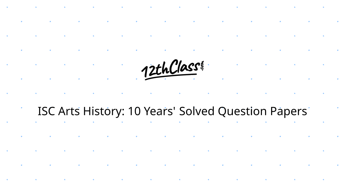 ISC Arts History: 10 Years' Solved Question Papers