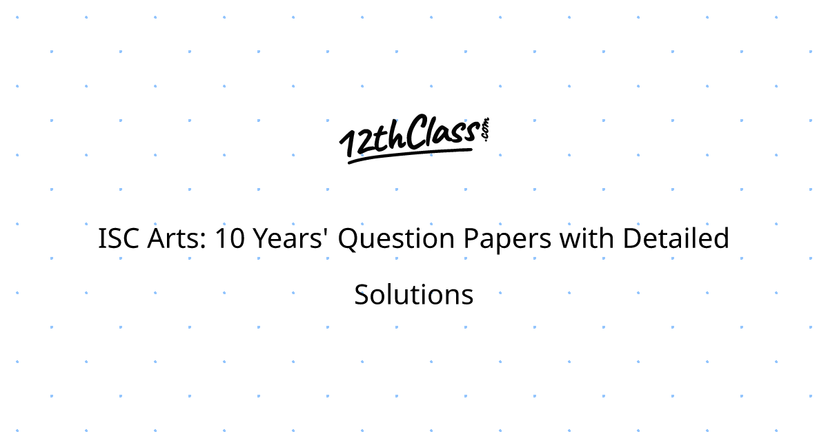ISC Arts: 10 Years' Question Papers with Detailed Solutions
