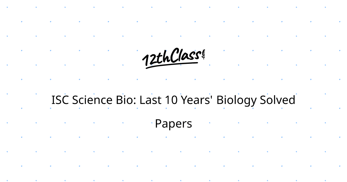 ISC Science Bio: Last 10 Years' Biology Solved Papers