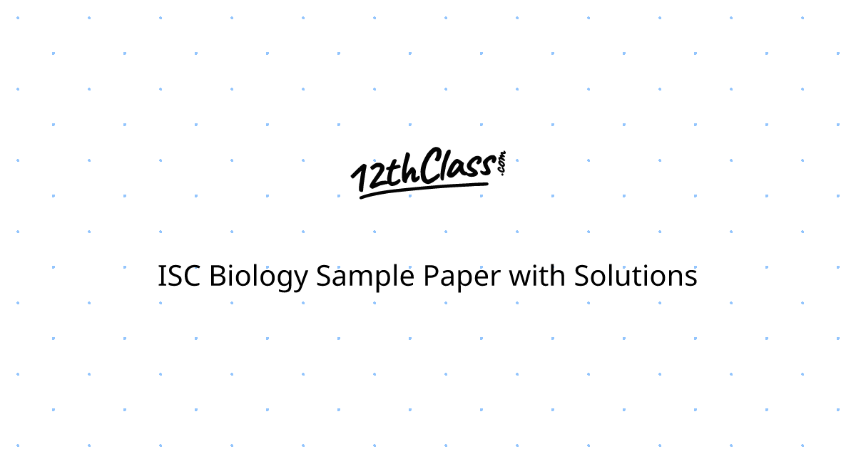 ISC Biology Sample Paper with Solutions