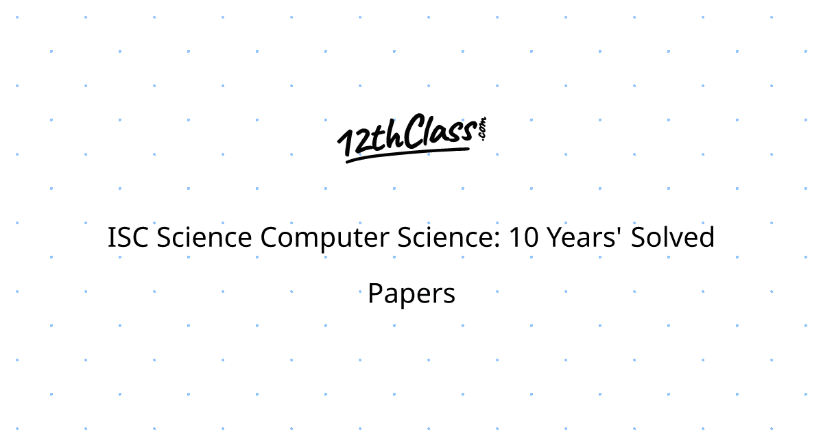 ISC Science Computer Science: 10 Years' Solved Papers