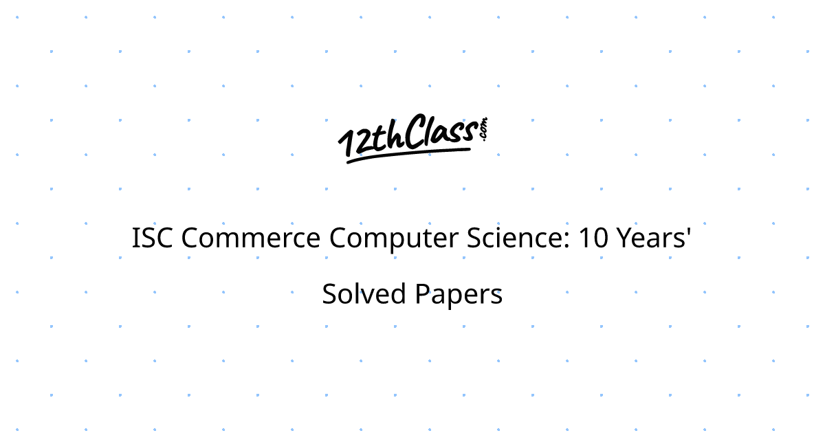 ISC Commerce Computer Science: 10 Years' Solved Papers