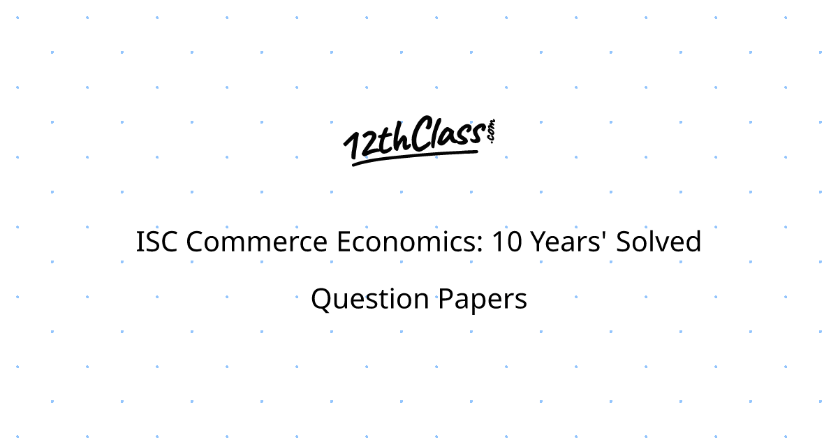 ISC Commerce Economics: 10 Years' Solved Question Papers
